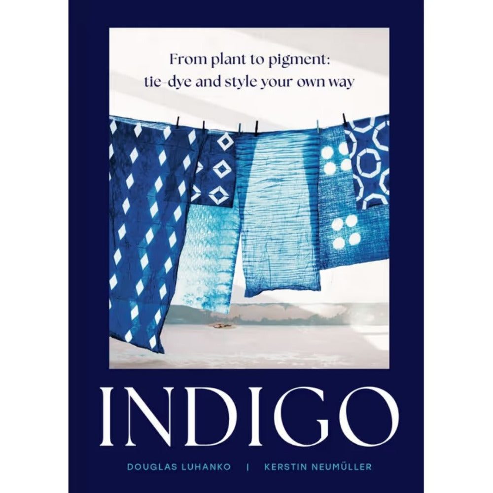 Indigo: From Plant to Pigment: Tie-Dye and Style Your own Way by Dougl ...